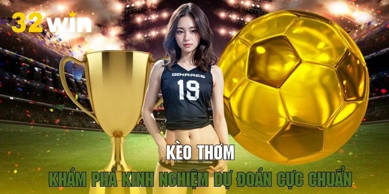 Kèo thơm 32Win - hành trình săn tiền thưởng dành riêng cho cược thủ ...